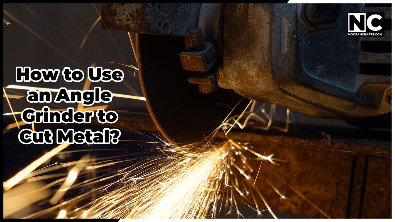 How to Use an Angle Grinder to Cut Metal? | NootanCrafts